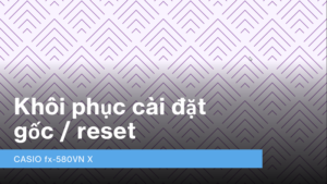 Khôi phục cài đặt gốc / reset cho CASIO fx 580 VN X